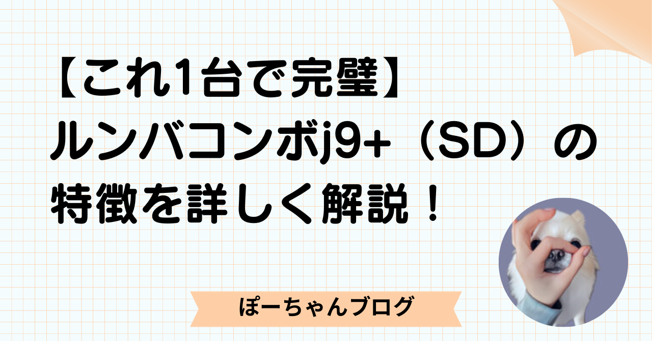 【これ1台で完璧】ルンバコンボj9+（SD）の特徴を詳しく解説！ | ぽーちゃんブログ